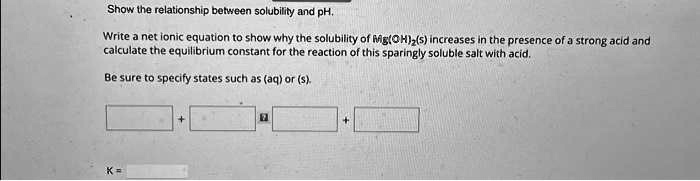 SOLVED: Show the relationship between solubility and pH. Write a net ionic equation to show why ...