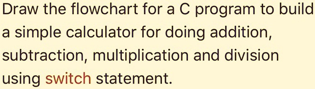 Solved Draw The Flowchart For A C Program To Build A Simple Calculator For Doing Addition