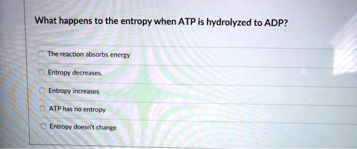 SOLVED: What happens to the entropy when ATP is hydrolyzed to ADP? The ...
