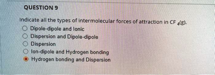 QUESTION 9 Indicate all the types of intermolecular forces of ...