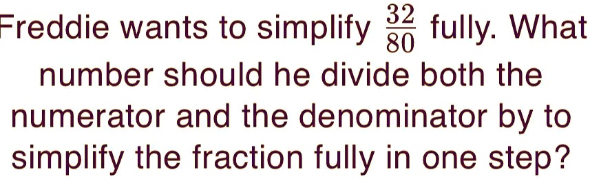 Freddie wants to simplify (32)/(80) fully. What number should he divide ...