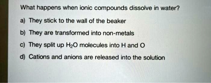 SOLVED: What happens when ionic compounds dissolve in water? They stick ...