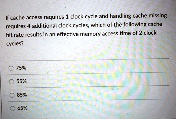 If cache access requires 1 clock cycle and handling cache missing requires 4 additional clock ...