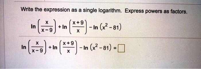 Write the expression as a single logarithm. Express powers as factors. ln((x)/(x-9)) + ln((x+9 ...