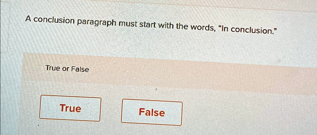 A conclusion paragraph must start with the words, "In conclusion." True ...