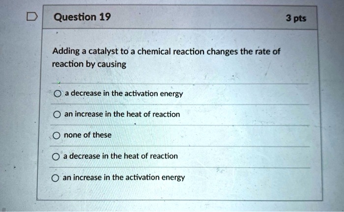 SOLVED: Question 19 3 pts Adding a catalyst to a chemical reaction ...