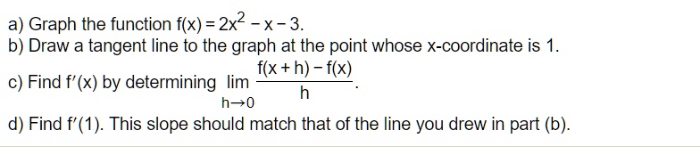 SOLVED: Graph the function f(x) = 2x2 X- b) Draw a tangent line to the ...
