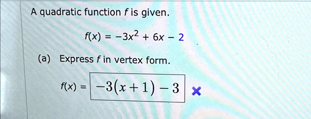 SOLVED: A quadratic function f is given. f(x)=-3x^(2)+6x-2 (a) Express f in vertex form. f(x)= A ...