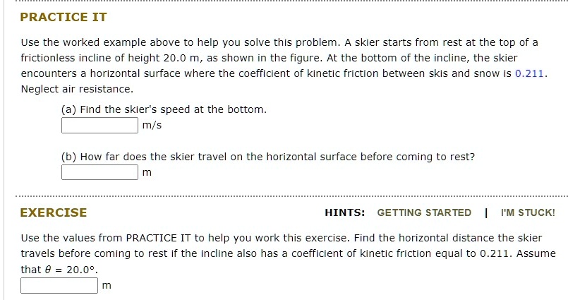 SOLVED: PRACTICE IT Use the worked example above to help you solve this problem A skier starts ...