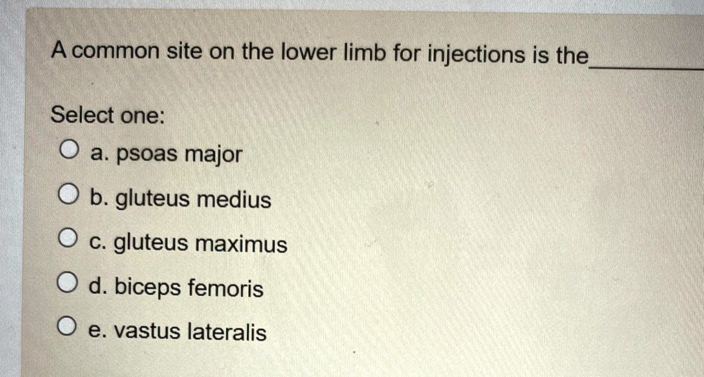 A common site on the lower limb for injections is the Select one: a ...