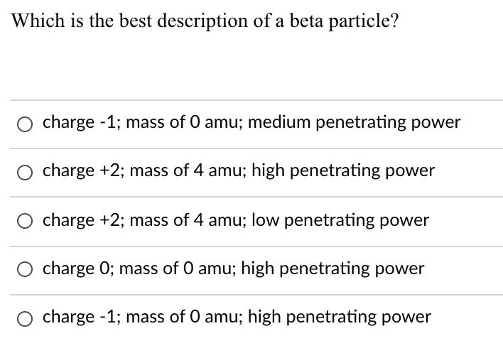SOLVED: Which is the best description of a beta particle? charge 1 ...