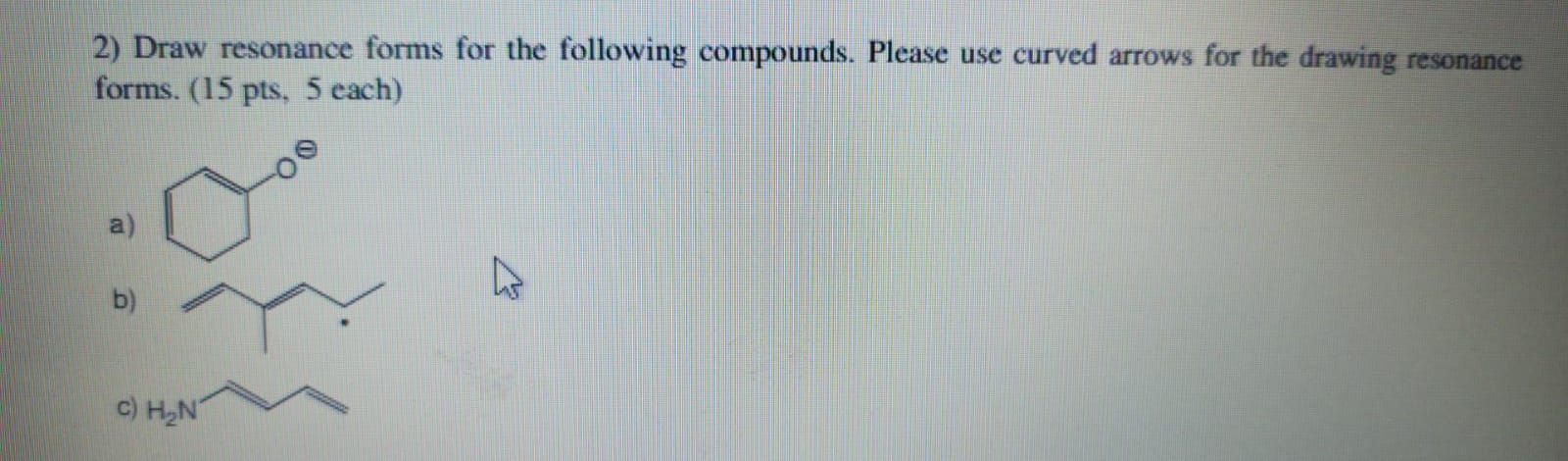 SOLVED: 2) Draw resonance forms for the following compounds. Please use curved arrows for the ...