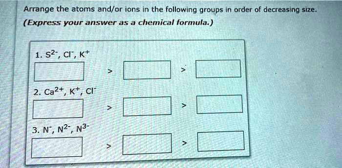 Arrange the atoms and/or ions in the following groups in order of ...