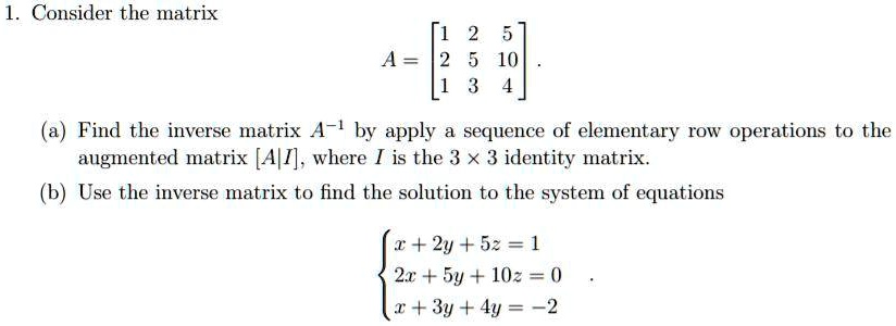 1. Consider the matrix A = . (a) Find the inverse matrix A^-1 by apply ...