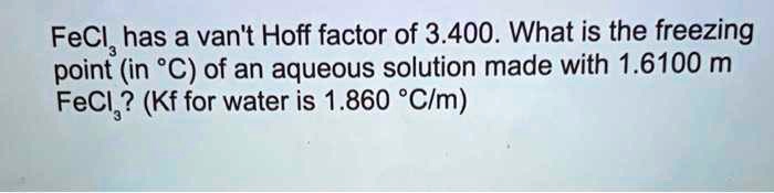 SOLVED: FeCl has a van't Hoff factor of 3.400. What is the freezing point (in 'C) of an aqueous ...
