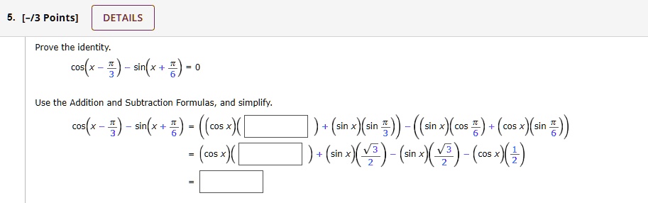 SOLVED: [-13 [ Points] DETAILS Prove the identity. cos X 3) - sin(* Use the Addition and ...