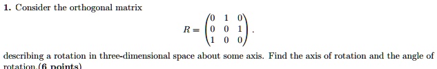 SOLVED: Consider the orthogonal matrix describing rotation three ...