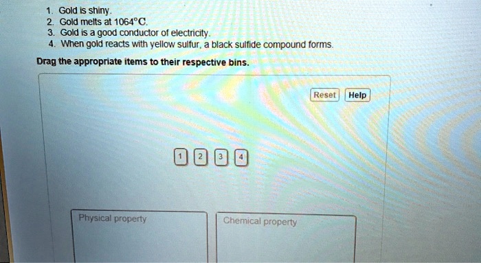 SOLVED: Gold is shiny. Gold melts at 1064*C Gold Is a good conductor of ...