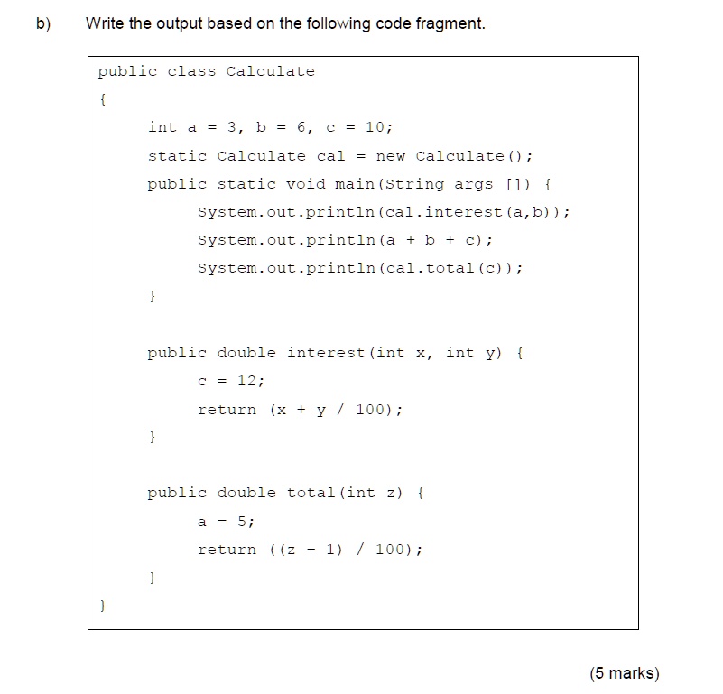 SOLVED: b) Write the output based on the following code fragment. public class Calculate int a=3 ...