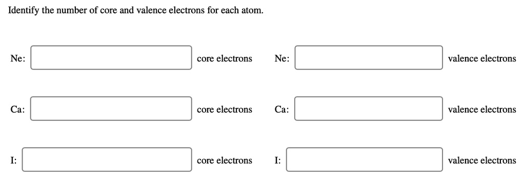 SOLVED: Identify the number of core and valence electrons for each atom ...