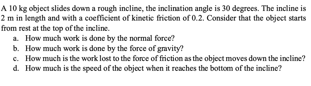 SOLVED: A 10 kg object slides down rough incline, the inclination angle is 30 degrees The ...