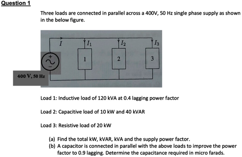 SOLVED: Question 1 Three loads are connected in parallel across a 400V,50 Hz single phase supply ...