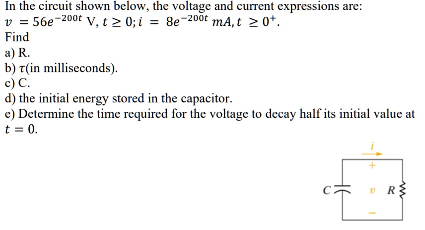 In the circuit shown below, the voltage and current expressions are: v = 56e^-200t V, t ? 0; i ...