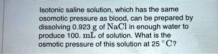 isotonic saline solution which has the same osomotic pressure as blood ...