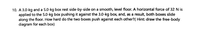 SOLVED: A 3.0-kg and 5.0-kg box rest side by-side on smooth; level floor: horizontal force of 32 ...