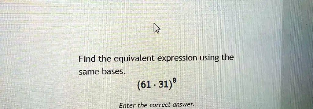 Find the equivalent expression using the same bases (61 . 31)8 Enter ...