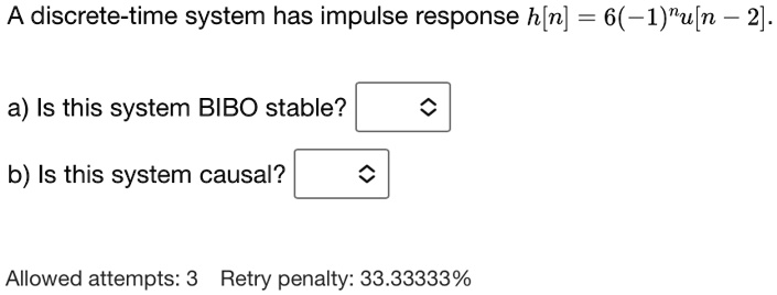 SOLVED: A discrete-time system has impulse response h[n] = 6(–1)nu[n – 2] a) Is this system BIBO ...