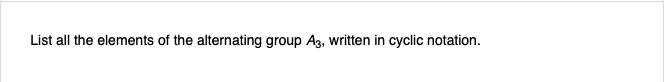 SOLVED: List all the elements of the alternating group A3, written in cyclic notation.