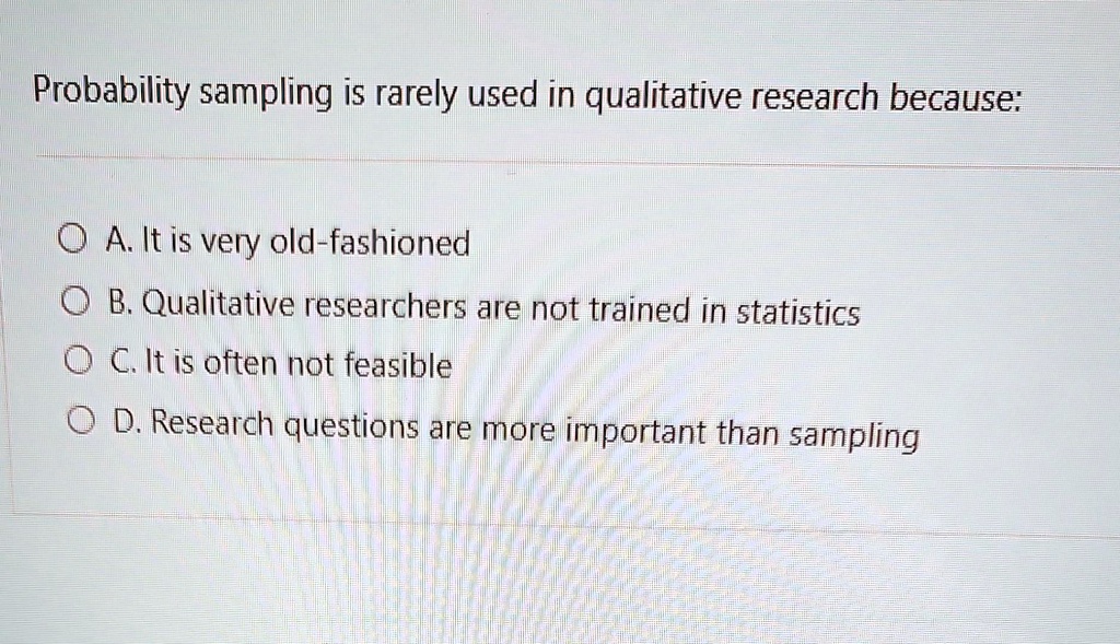 Probability sampling is rarely used in qualitative research because: A ...