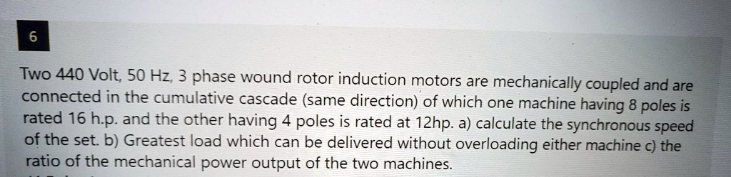 6 Two 440 Volt, 50 Hz, 3 phase wound rotor induction motors are mechanically coupled and are ...