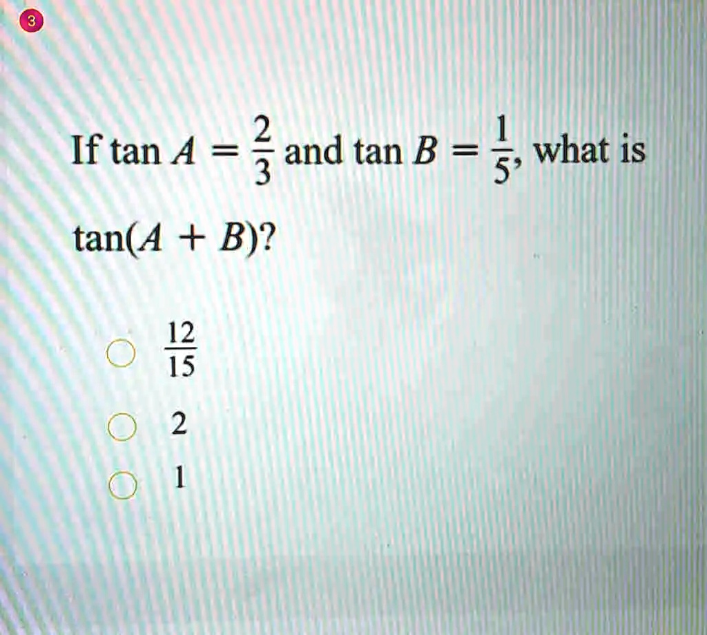 VIDEO solution: If tan A = 2 and tan B 3 what is 5' tan(A B)? 42 15 2