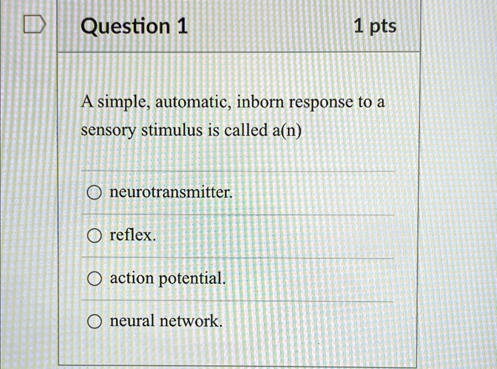 Question 1 1 pts A simple, automatic, inborn response to a sensory stimulus is called a(n ...