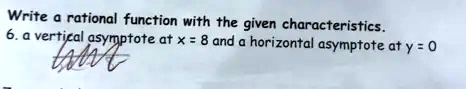 SOLVED: Write a rational function with the given characteristics: a vertical asymptote at x = 8 ...