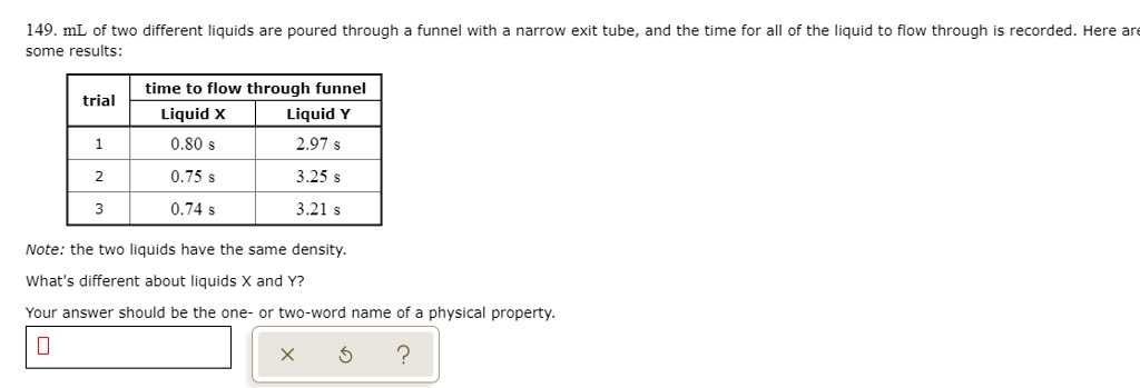 SOLVED: 149 mL of two different liquids are poured through a funnel with a narrow exit tube, and ...