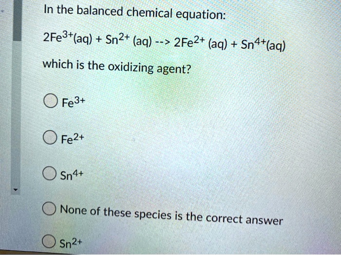 SOLVED: In the balanced chemical equation: 2Fe3t(aq) Sn2+ (aq) -> 2Fe2+ (aq) + Sn4t(aq) which is ...