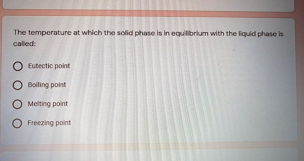 SOLVED: The temperature at which the solid phase is in equilibrium with the liquid phase is ...