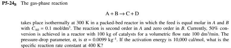 SOLVED: P5-24p: The gas-phase reaction A + B -> C + D takes place isothermally at 300 K in a ...
