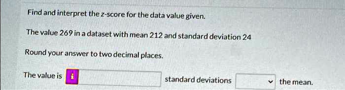SOLVED: Find and interpret the z-score for the data value given. The value 269 in a dataset with ...