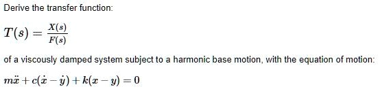 Derive the transfer function: T(s) = (X(s))/(F(s)) of a viscously ...