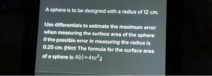SOLVED: A sphere is to be designed with a radius of 12 cm. Use differentials to estimate the ...