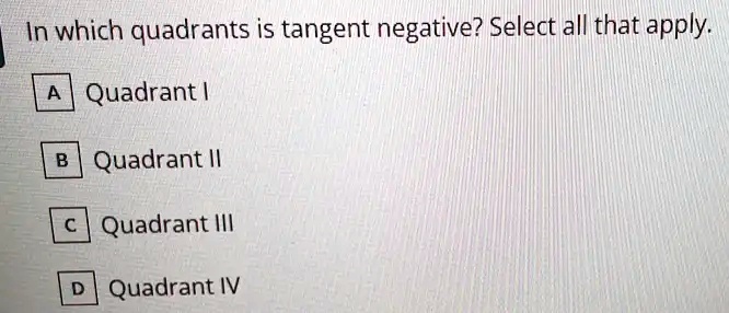 SOLVED: In which quadrants is tangent negative? Select all that apply: Quadrant Quadrant II ...