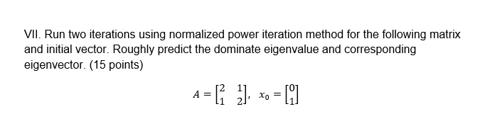 Solved Vii Run Two Iterations Using Normalized Power Iteration Method For The Following Matrix