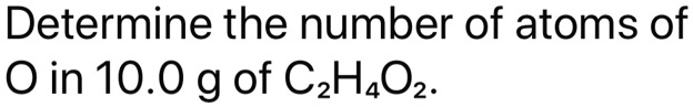 SOLVED: Determine the number of atoms of O in 10.0 g of C2H4O2.