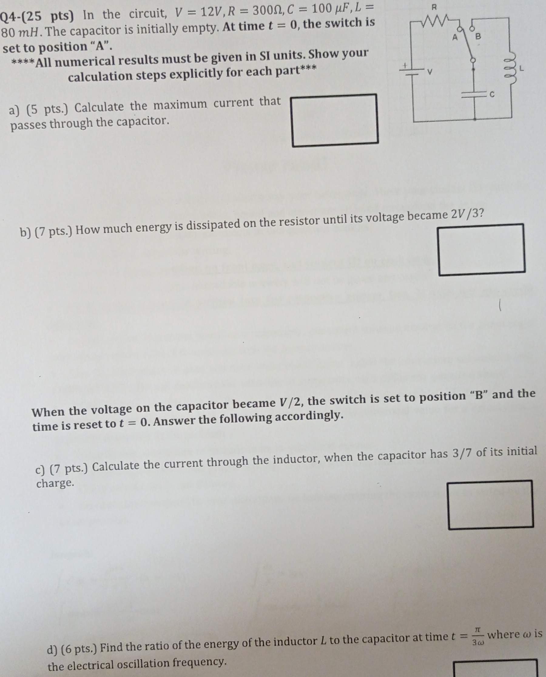 SOLVED: Q4-(25 pts) In the circuit, V=12 V, R=300 Ω, C=100 μF, L= 80 mH. The capacitor is ...