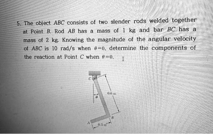 SOLVED: The object ABC consists of two slender rods welded together at Point B. Rod AB has a ...
