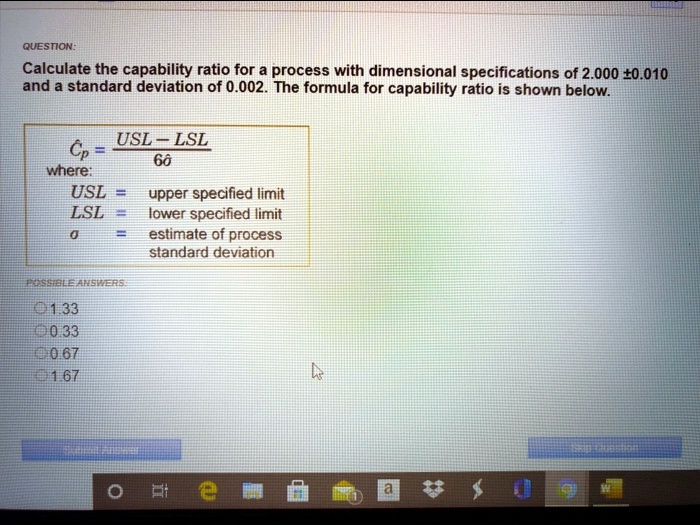 SOLVED: QUESTOH: Calculate the capability ratio for a process with dimensional specifications of ...